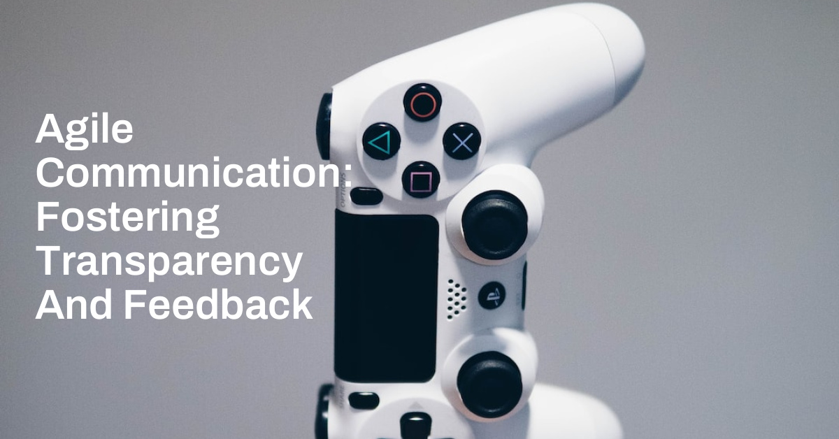 Agile Communication: Fostering Transparency And Feedback